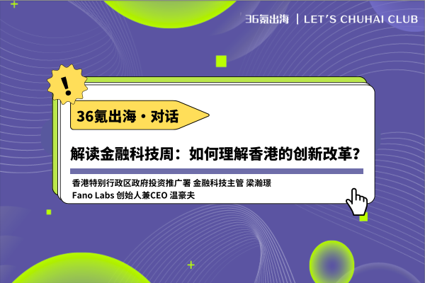 36氪出海·对话 | 解读金融科技周：如何理解香港的创新改革？-36氪
