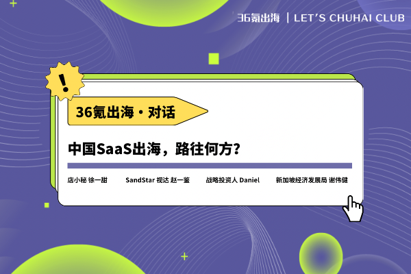36氪出海·对话｜中国SaaS出海，路往何方？-36氪