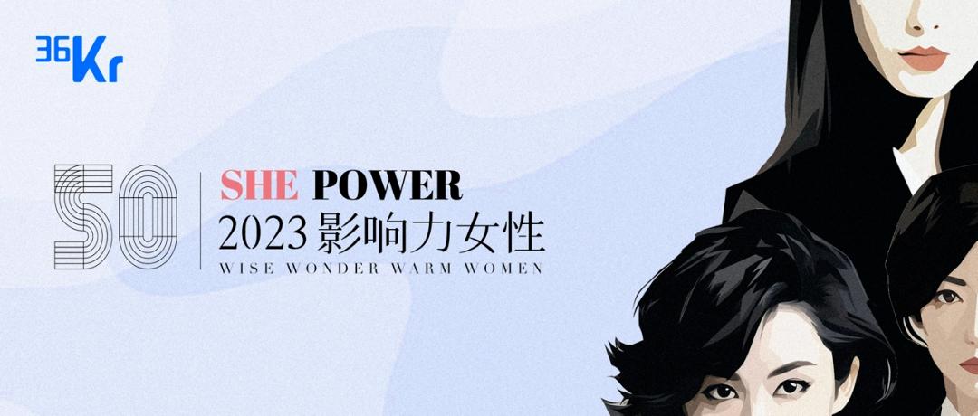 她们重新定义伟大｜「SHE POWER·2023影响力女性50」征集启动-36氪